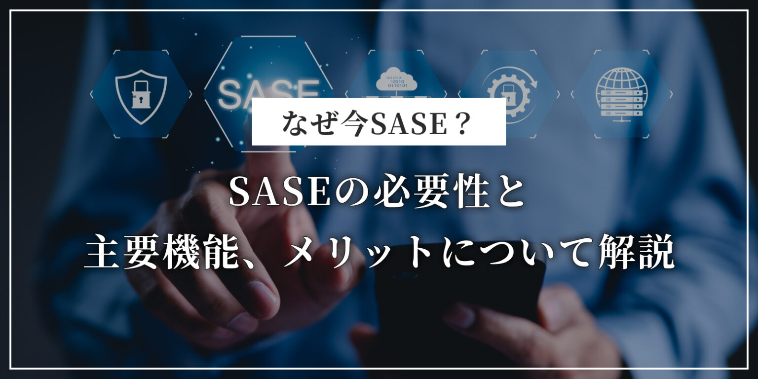 なぜ今SASE？必要性と主要機能、メリットについて解説 | セキュアワークプレイス